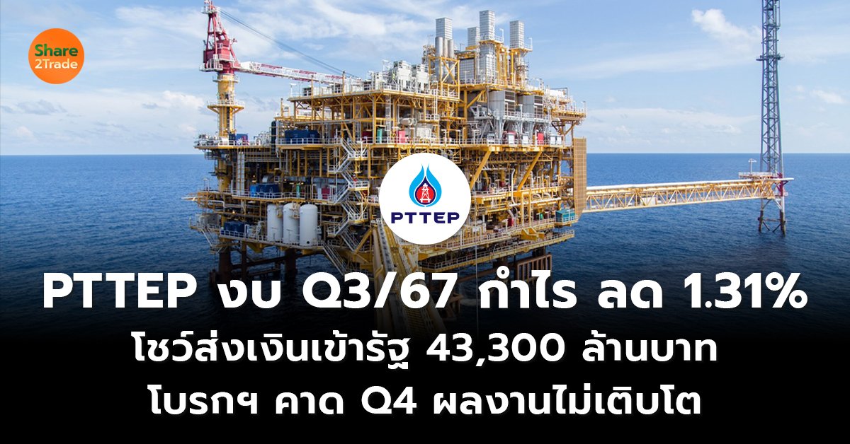 PTTEP งบ Q3/67 กำไร ลด 1.31% โชว์ส่งเงินเข้ารัฐ 43,300 ล้านบาท โบรกฯ คาด Q4 ผลงานไม่เติบโต ...